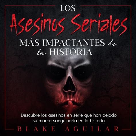 Los Asesinos Seriales más Impactantes de la Historia Descubre los