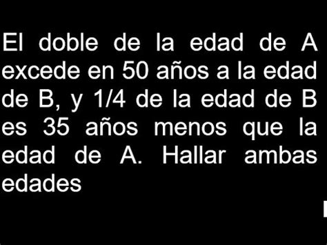 El doble de la edad de A excede en 50 años a la edad de B y 1 4 de la