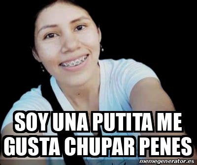 Meme Personalizado Soy Una Putita Me Gusta Chupar Penes 32154891
