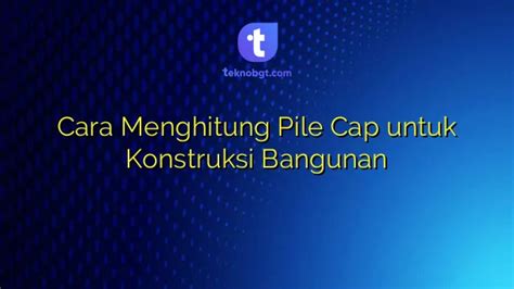 Cara Menghitung Pile Cap Untuk Konstruksi Bangunan