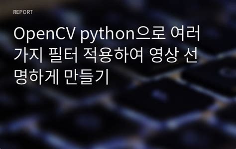 OpenCV python으로 여러가지 필터 적용하여 영상 선명하게 만들기 레포트