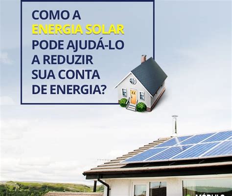 Como A Energia Solar Pode Ajuda Lo A Reduzir Sua Conta De Energia