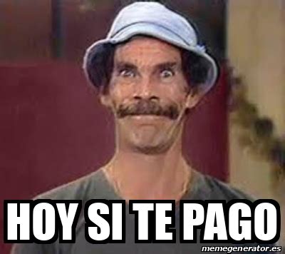 Meme Personalizado HOY SI TE PAGO 31936412