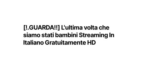GUARDA L Ultima Volta Che Siamo Stati Bambini Streaming In