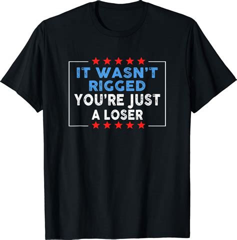 It Wasn Rigged You E Just A Loser Vintage Funny Quote T Shirt