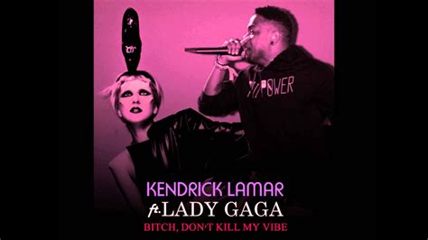 Kendrick Lamar Bitch Don T Kill My Vibe Ft Lady Gaga Full Version