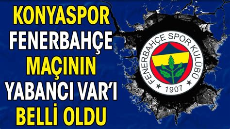 Konyaspor Fenerbah E Ma N N Yabanc Var Hakemi Belli Oldu