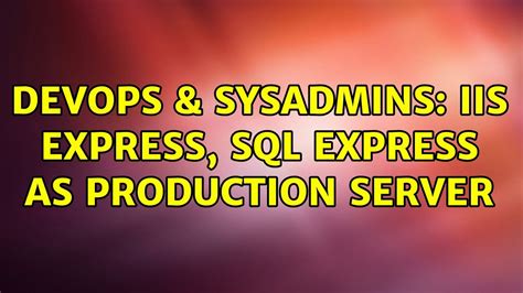 DevOps SysAdmins IIS Express SQL Express As Production Server 2