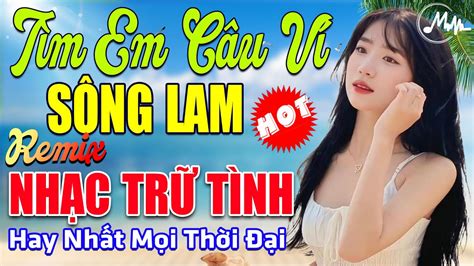 TÌM EM CÂU VÍ SÔNG LAM LK NHẠC TRỮ TÌNH REMIX TEST LOA HAY NHẤT MỌI