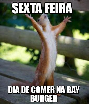 Meme Creator Funny Sexta Feira Dia De Comer Na Bay Burger Meme
