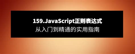 159 javascript正则表达式：从入门到精通的实用指南 知乎