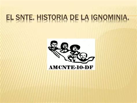 PPT EL SNTE HISTORIA DE LA IGNOMINIA PowerPoint Presentation Free