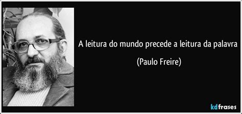 A Leitura Do Mundo Precede A Leitura Da Palavra