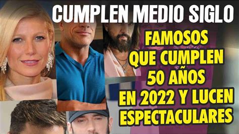 Famosos que CUMPLEN 50 AÑOS en este 2022 y LUCEN ESPECTACULARES YouTube