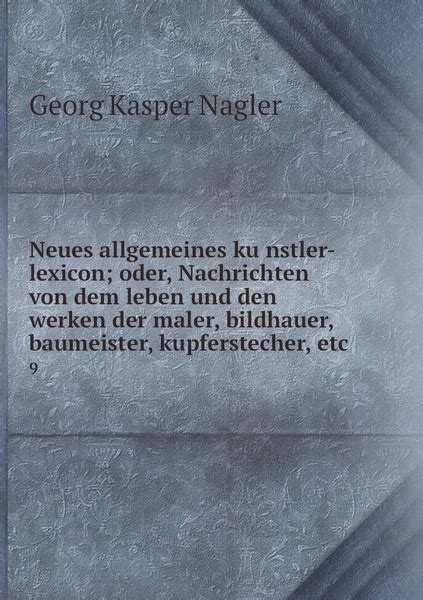 Neues Allgemeines Kunstler Lexicon Oder Nachrichten Von Dem Leben Und