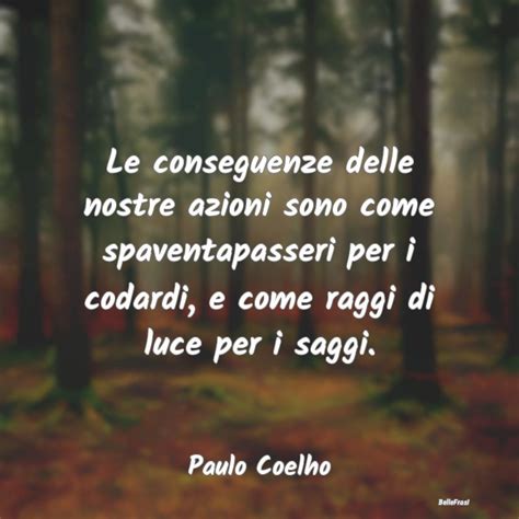 Frasi Di Paulo Coelho Le Conseguenze Delle Nostre Azioni Sono