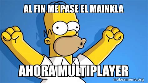 Al Fin Me Pase El Mainkla Ahora Multiplayer Happy Homer Meme Generator