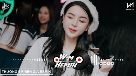 Thương Em Đến Già Remix Thì Thôi Remix Nhạc Trẻ Remix Bass Căng Hot