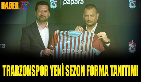 Trabzonspor Yeni Sezon Forma Tanıtımı Trabzon Haber Trabzonspor