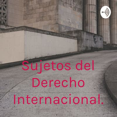 Sujetos Del Derecho Internacional A Podcast On Spotify For Podcasters