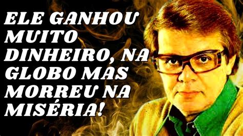 Conheça a triste história do ator da Globo que fez grande fortuna na