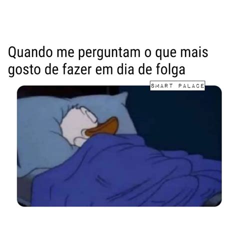 Quando Me Perguntam O Que Mais Gosto De Fazer Em Dia De Folga Memes