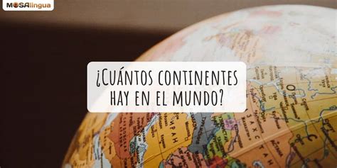 Cuántos continentes hay en el mundo MosaLingua