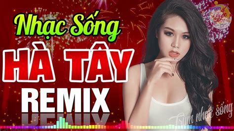 LK Nhạc Sống Hà Tây Remix Bốc Lửa Loa Đập Cực Mạnh Đỉnh Cao Nhạc Trữ