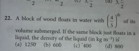 A Block Of Wood Floats In Water With Left 54 Ight Extth Of Its Volume Sub