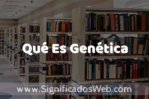 Concepto De Qu Es Gen Tica Significado Y Definici N