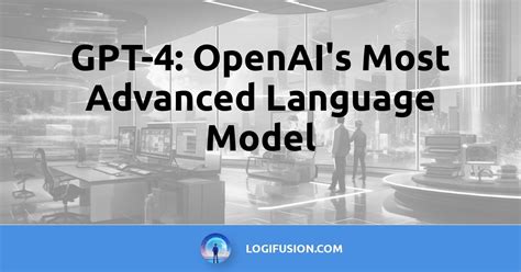 GPT 4 OpenAI S Most Advanced Language Model LogiFusion