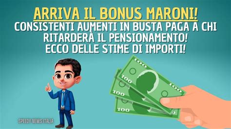 ARRIVA IL BONUS MARONI CONSISTENTI AUMENTI IN BUSTA PAGA A CHI RITARDA