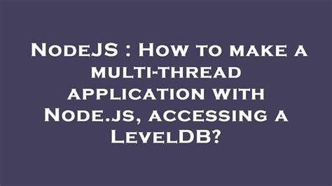 nodejs how to make a multi thread application with node js accessing a leveldb youtube