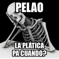 Meme Personalizado Pelao La Plática pa cuando 33173489