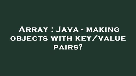 Array Java Making Objects With Keyvalue Pairs Youtube