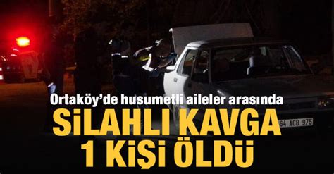 Ortaköy de husumetli aileler arasında silahlı kavga 1 kişi öldü