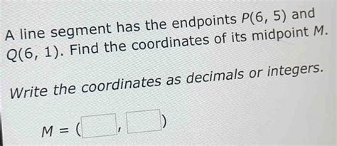 solved a line segment has the endpoints p 6 5 and q 6 1 find the coordinates of its midpoint