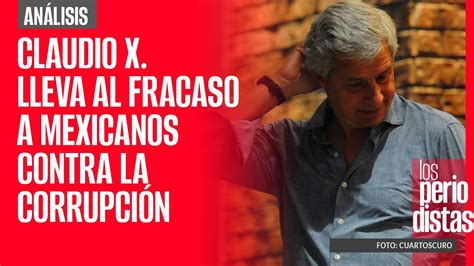 Análisis Claudio X lleva al fracaso a Mexicanos Contra la