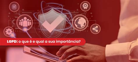 LGPD o que é e qual a sua importância