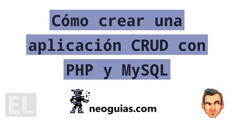 cómo crear una aplicación crud con php y mysql neoguias