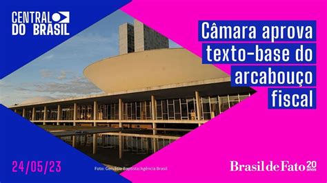 Câmara aprova texto base do arcabouço fiscal Central do Brasil 24 05