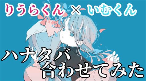 最年少とゆるふわショタボ男子でハナタバ 合わせてみたりうらくんいむくん YouTube Music