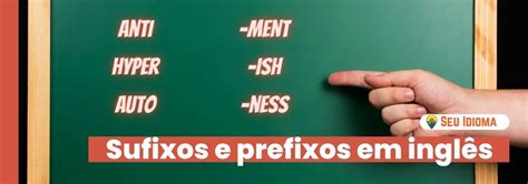 Sufixos e prefixos em inglês Conheça os principais Seu Idioma