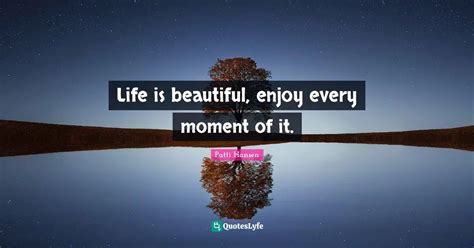 Life Is Beautiful Enjoy Every Moment Of It Quote By Patti Hansen
