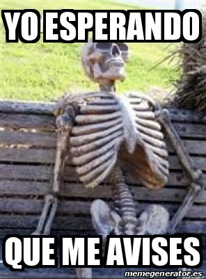 Meme Personalizado Yo Esperando Que Me Avises 33176409