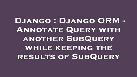 Django Django ORM Annotate Query With Another SubQuery While
