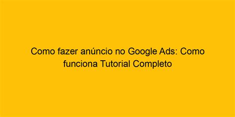 Como Fazer Anúncio No Google Ads Como Funciona Tutorial Completo