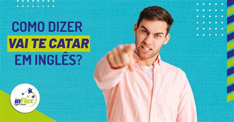 Exercício 4 maneiras de dizer vai te catar em inglês inFlux