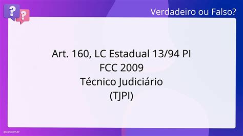 QScon Direito Art 160 LC Estadual 13 94 PI FCC 2009 Técnico