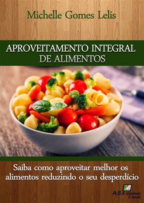 Aproveitamento Integral De Alimentos Ebook Michelle Gomes Lelis